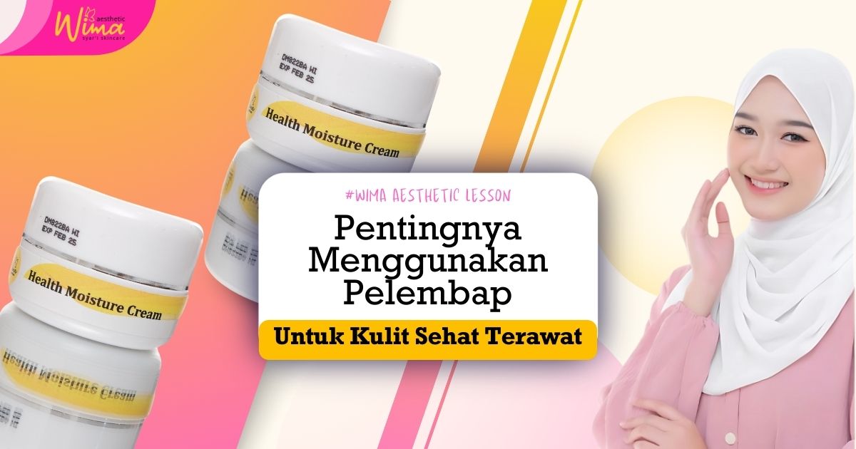 Pentingnya Menggunakan Pelembap untuk Kulit Sehat dan Terawat - Wima ...